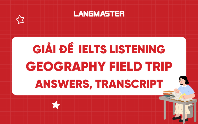 Giải đề thi Geography field trip IELTS Listening answers, transcript